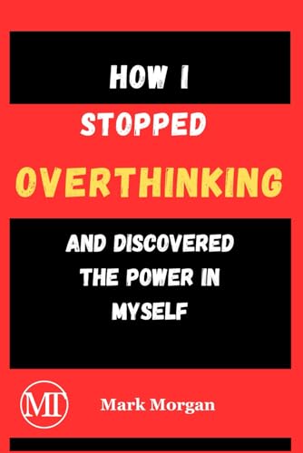 How I stopped overthinking: And discovered the power in myself by Mark Morgan | Goodreads