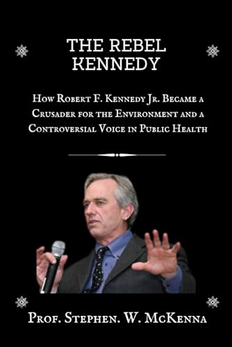 The Rebel Kennedy: How Robert F. Kennedy Jr. Became a Crusader for the ...
