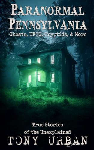 Paranormal Pennsylvania: Ghosts, UFOs, Cryptids, & More - True Stories of the Unexplained by ...