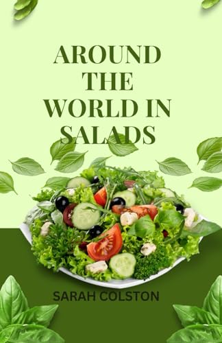 AROUND THE WORLD IN SALADS: Global Culinary Adventures in Your Kitchen ...