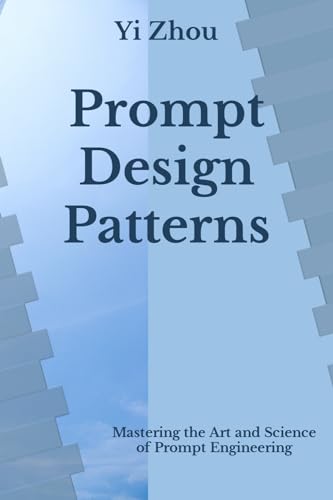 Prompt Design Patterns: Mastering the Art and Science of Prompt Engineering by Yi Zhou | Goodreads