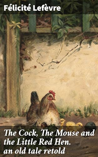 The Cock, The Mouse and the Little Red Hen. an old tale retold: A ...