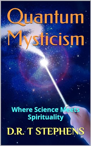 Quantum Mysticism: Where Science Meets Spirituality by D.R.T. Stephens ...