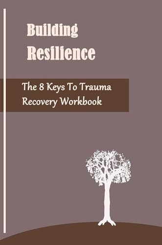 Building Resilience: The 8 Keys To Trauma Recovery Workbook by Shae ...