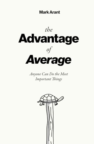 The Advantage of Average: Anyone Can Do the Most Important Things by ...