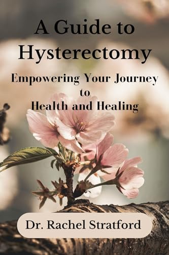 A Guide to Hysterectomy: Empowering Your Journey to Health and Healing by Dr Rachel Stratford ...