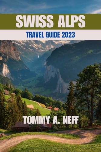 Swiss Alps Travel Guide 2023: Discover Swiss Alps Majesty: Stunning ...