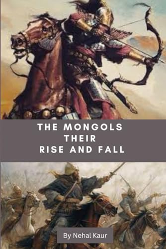 The Mongols their Rise and Fall: The Whirlwind of destruction that blew ...