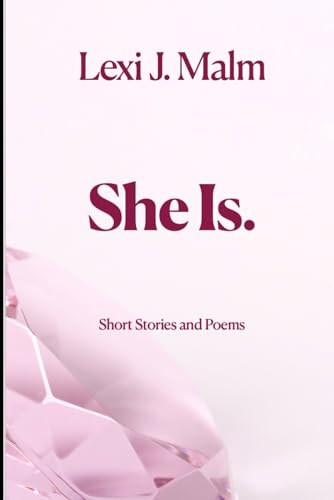 She Is: Short Stories and Poems by Lexi J. Malm | Goodreads