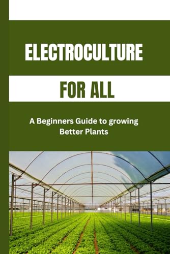 ELECTROCULTURE FOR ALL:A Beginners Guide to growing Better Plants ...