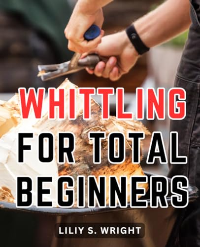 Whittling For Total Beginners: The Guide to Crafting Wood with Simple Whittling Projects | Learn ...