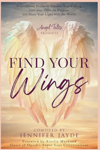 Find Your Wings: Inspirational Stories to Uncover Your Calling, Live Your Ultimate Purpose, and ...