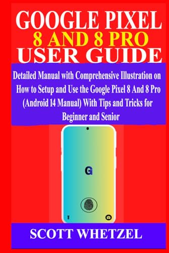 GOOGLE PIXEL 8 AND 8 PRO USER GUIDE: Detailed Manual with Comprehensive Illustration on How to ...