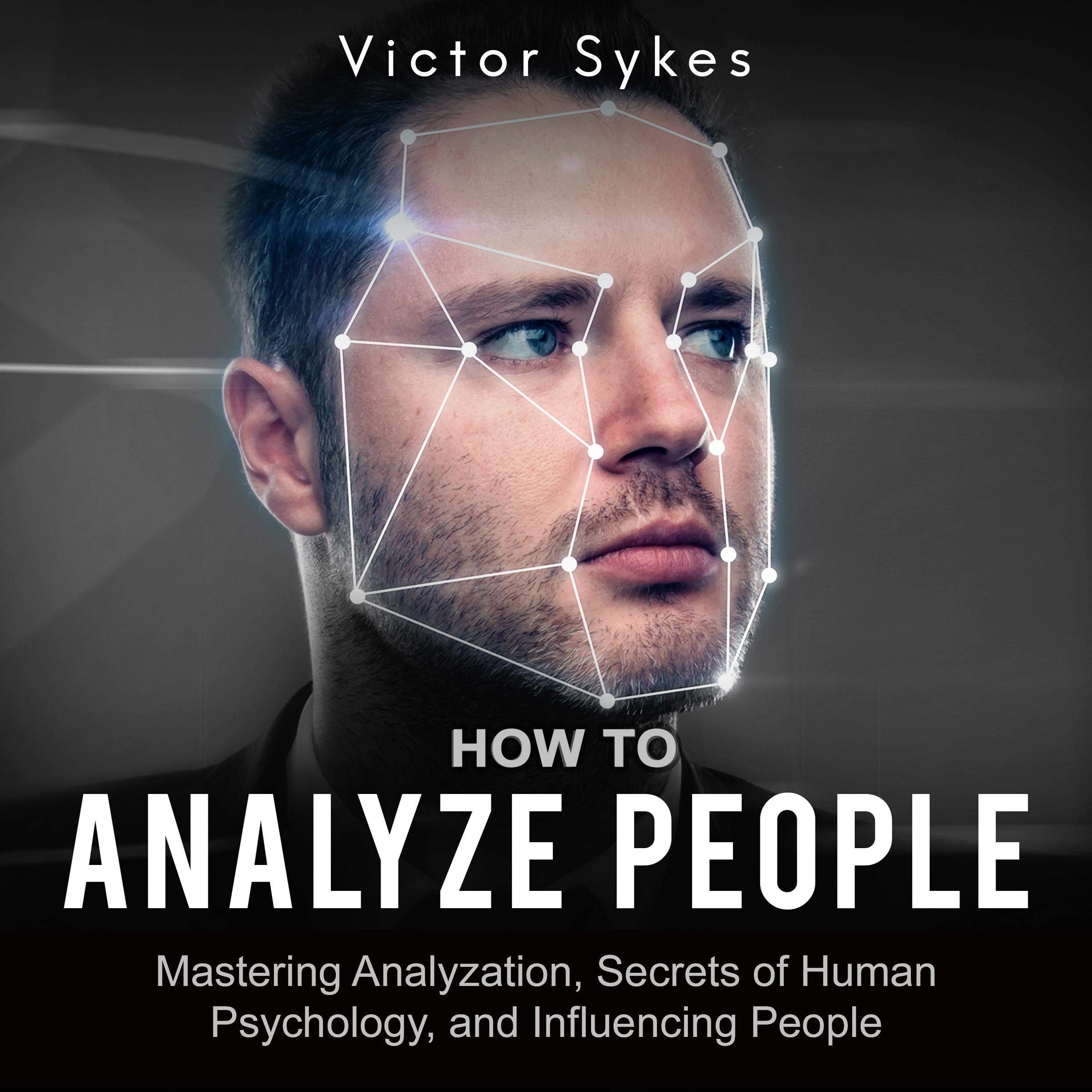 How to Analyze People: Mastering Analyzation, Secrets of Human Psychology and Influencing People ...