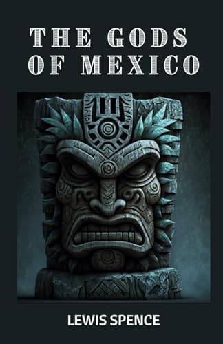 The Gods of Mexico: Mexican Mythology: Exploring the Aztec Gods and ...
