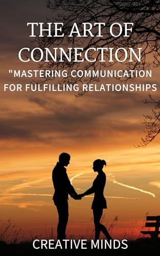 THE ART OF CONNECTION: MASTERING COMMUNICATION FOR FUFILLING RELATIONSHIP by Creative Minds ...