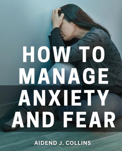 How To Manage Anxiety And Fear: Mastering Anxiety | A Practical Guide ...