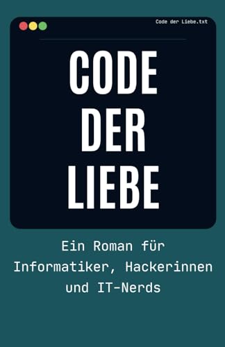 Code der Liebe: Ein Roman für Informatiker, Hackerinnen und IT-Nerds ...