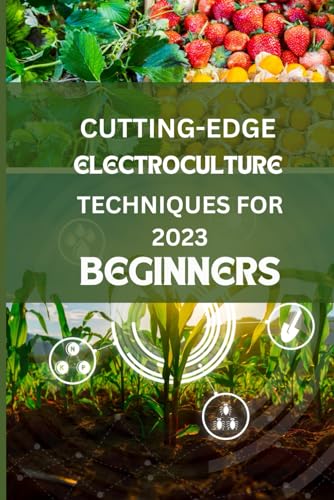 Cutting-Edge Electroculture Techniques For 2023 Beginners: Maximizing ...