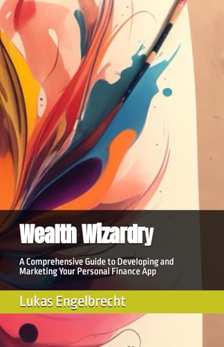 Wealth Wizardry: A Comprehensive Guide to Developing and Marketing Your Personal Finance App by ...