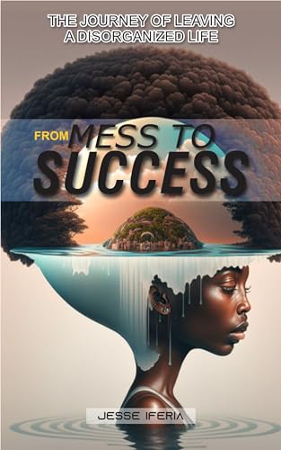 FROM MESS TO SUCCESS: My Journey of Leaving a Disorganized Life Behind ...