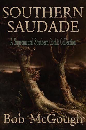 Southern Saudade: A Supernatural Southern Gothic Collection by Bob ...