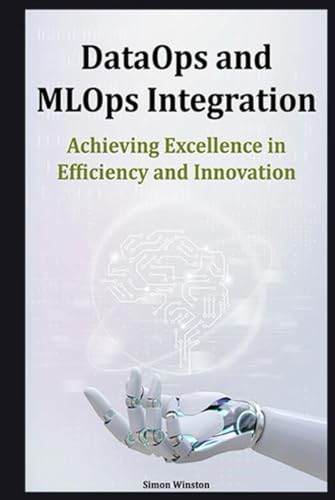 DataOps and MLOps Integration: Achieving Excellence in Efficiency and Innovation by Simon ...
