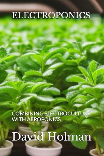ELECTROPONICS: COMBINING ELECTROCULTURE WITH AEROPONICS by David Holman ...