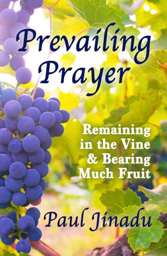 Prevailing Prayer: Remaining in the Vine and Bearing Much Fruit by Paul ...