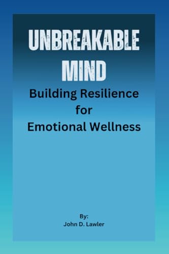 UNBREAKABLE MIND: Building Resilience for Emotional Wellness by John D ...