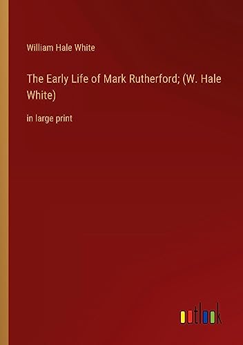 The Early Life of Mark Rutherford; (W. Hale White): in large print by ...