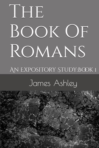 The Book Of Romans: An Expository Study, Book 1 by James Ashley | Goodreads