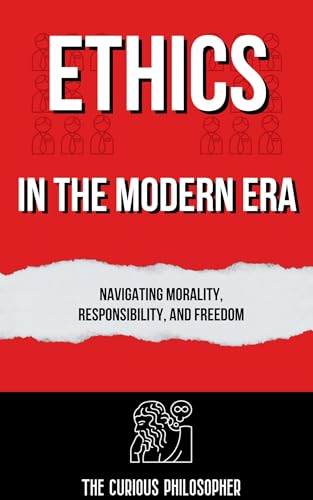 Ethics in the Modern Era : Navigating Morality, Responsibility, and ...