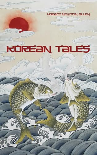 KOREAN TALES: COLLECTION OF STORIES TRANSLATED FROM THE KOREAN FOLK ...