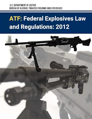 ATF: Federal Explosives Law and Regulations: 2012 by U.S. Department of ...