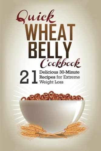 QUICK WHEAT BELLY: 21 Delicious Recipes To Make in 30-Minutes or Less ...