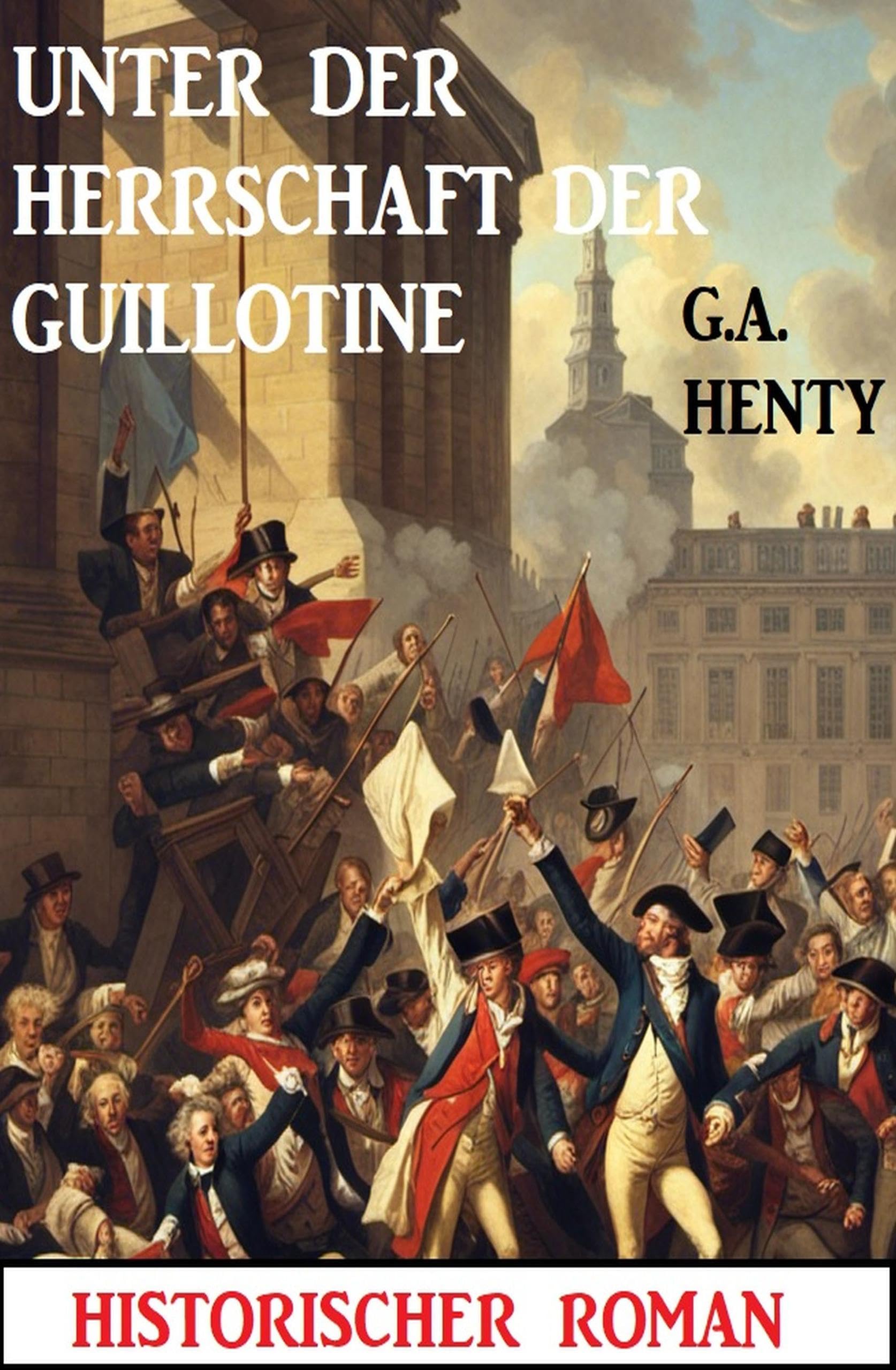 Unter der Herrschaft der Guillotine: Historischer Roman by G.A. Henty ...