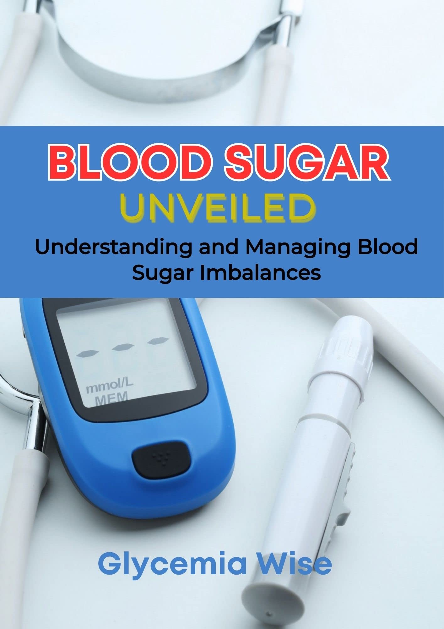 Blood Sugar Unveiled : Understanding and Managing Blood Sugar ...