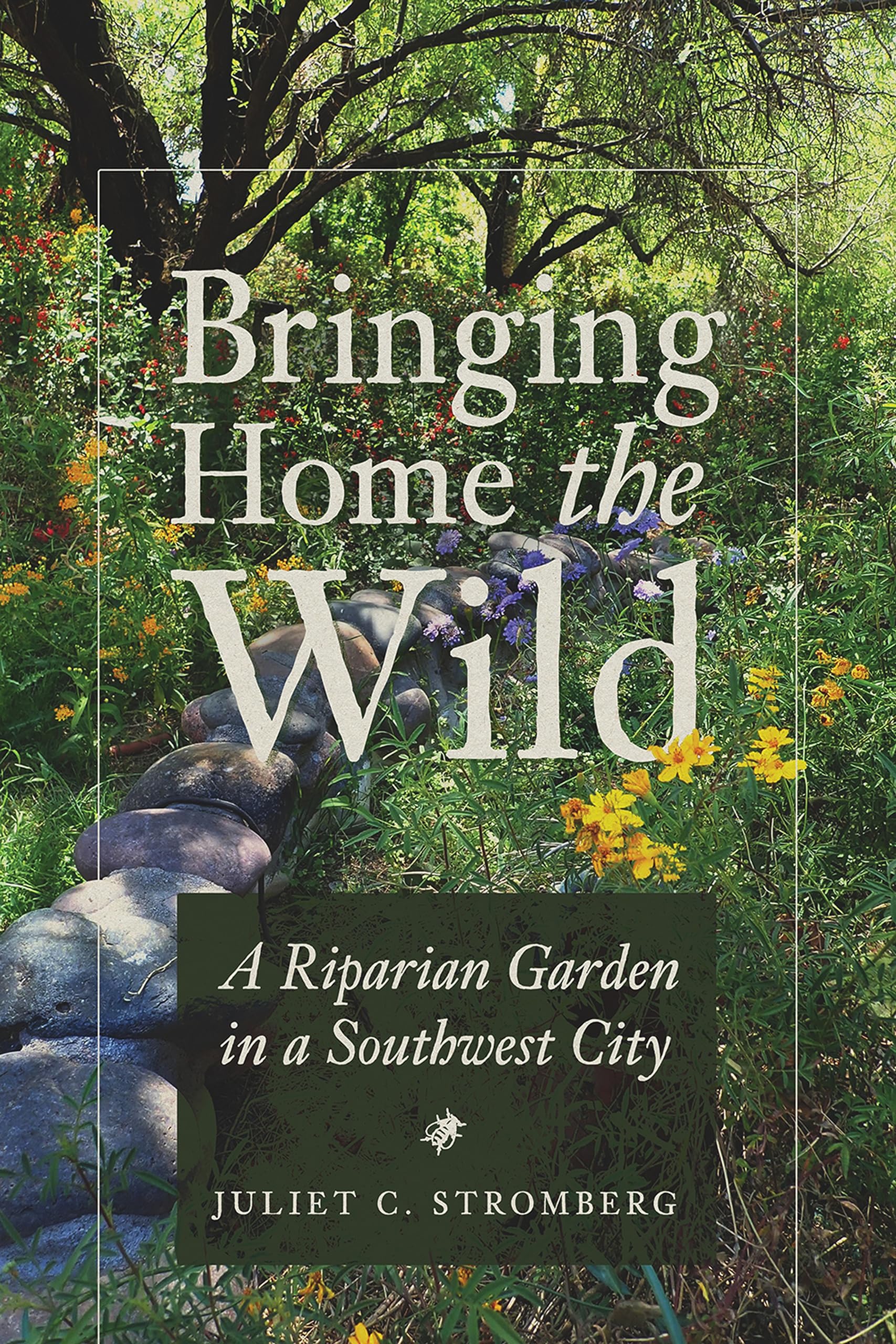 Bringing Home the Wild: A Riparian Garden in a Southwest City by Juliet ...