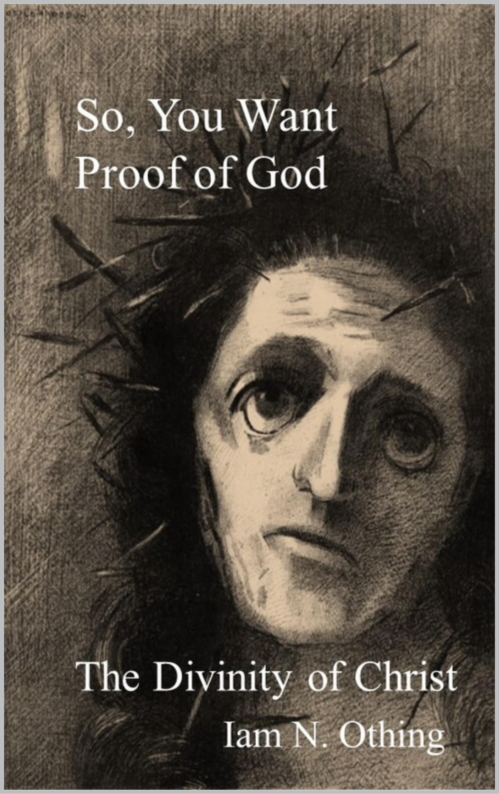 So, You Want Proof of God: The Divinity of Christ by Iam N. Othing ...