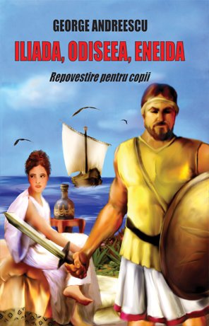 Iliada, Odiseea, Eneida - Repovestire pentru copii by George Andreescu ...