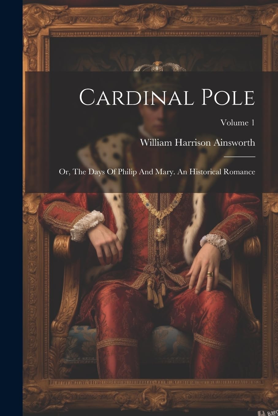 Cardinal Pole: Or, The Days Of Philip And Mary. An Historical Romance ...