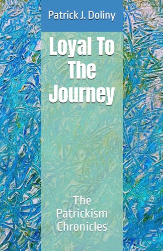 Loyal to the journey: The Patrickism Chronicles by Patrick J Doliny ...
