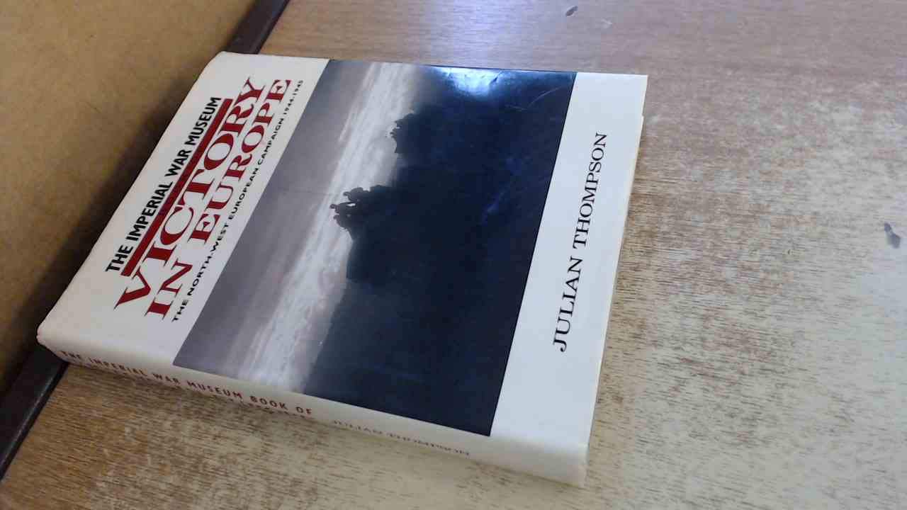 Imperial War Museum Book of Victory in Europe: The North-West European ...