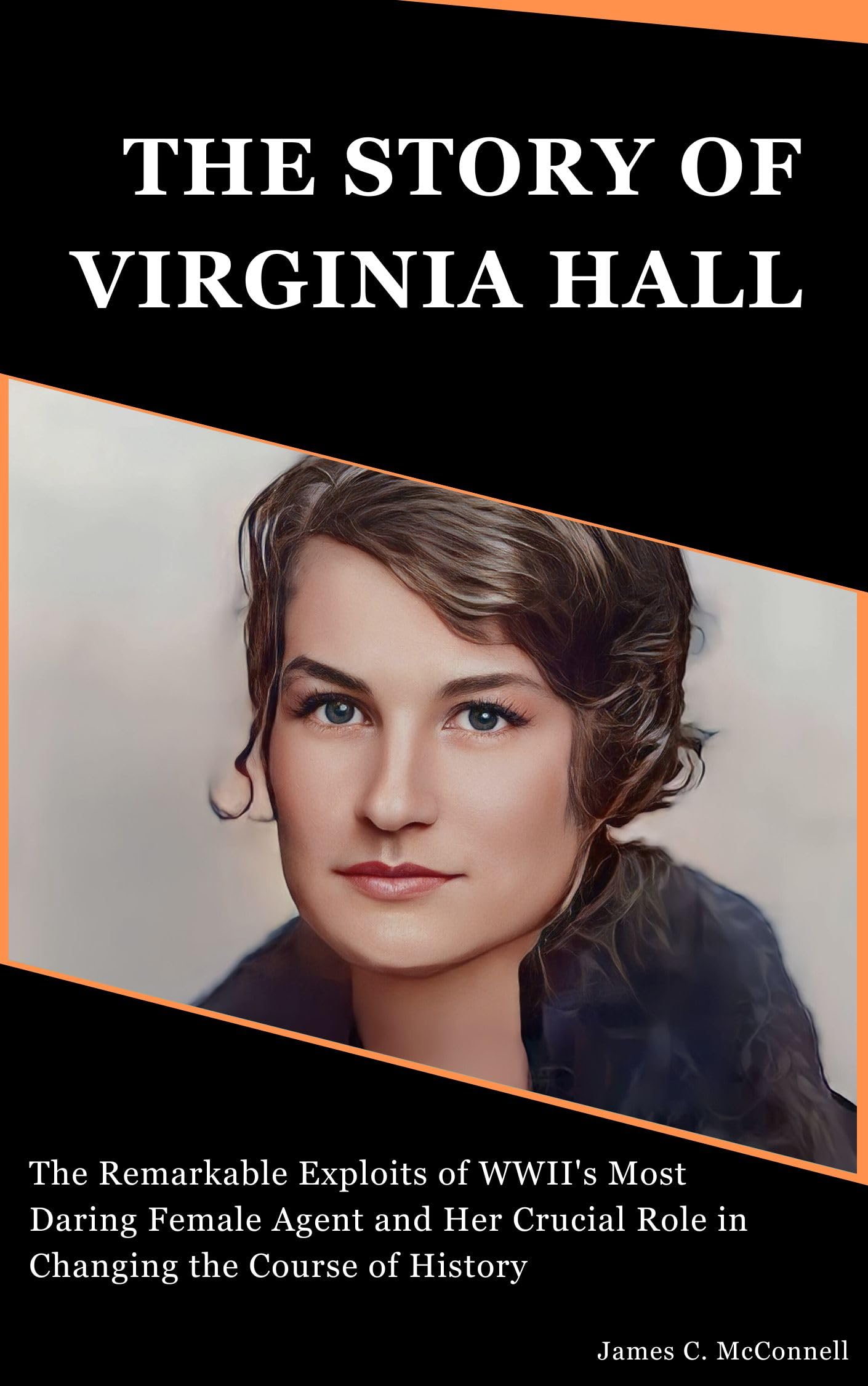 THE STORY OF VIRGINIA HALL: The Remarkable Exploits of WWII's Most ...