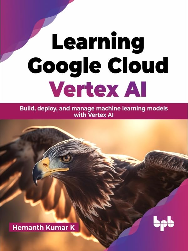 Learning Google Cloud Vertex AI: Build, deploy, and manage machine learning models with Vertex ...
