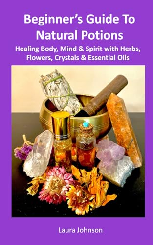 Beginner's Guide To Natural Potions: Healing Body, Mind, & Spirit with ...