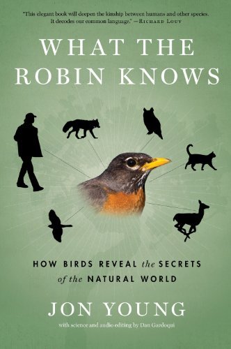 By Jon Young What the Robin Knows: How Birds Reveal the Secrets of the ...