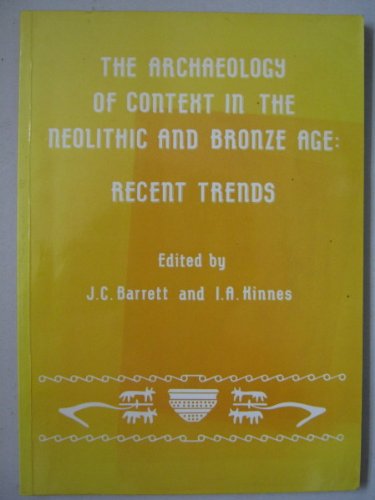 The Archaeology of context in the Neolithic and Bronze Age: Recent ...