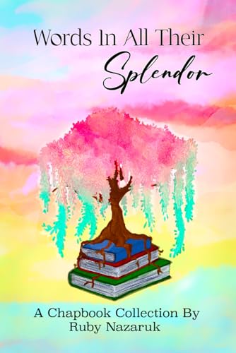 Words In All Their Splendor: A Chap Book Collection by Ruby F. Nazaruk ...